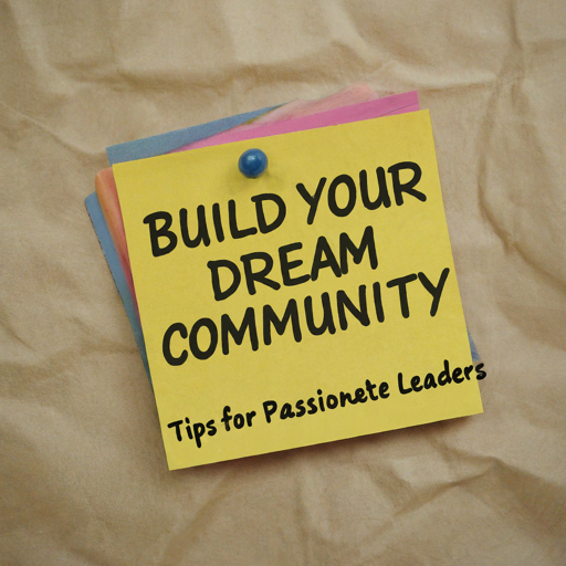 Build Your Dream Community: Tips for Passionate Leaders